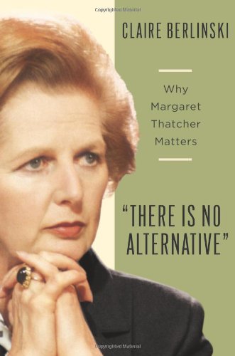 There Is No Alternative: Why Margaret Thatcher Matters: Berlinski ...