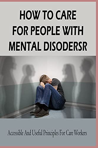 How To Care For People With Mental Disorders Accessible And Useful how-to-care-for-people-with-mental-disorders-accessible-and-useful