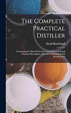 Buy The Complete Practical Distiller: Comprising the Most Perfect and ...