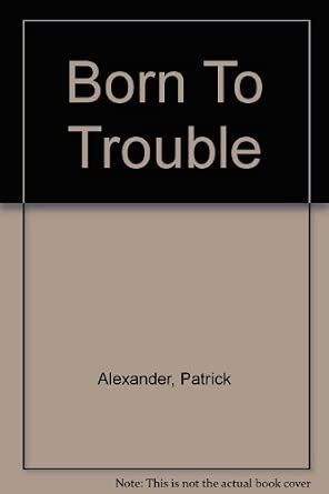 Born To Trouble: Amazon.co.uk: Alexander, Patrick: Books