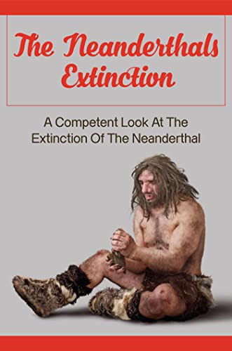 The Neanderthals Extinction: A Competent Look At The Extinction Of The ...