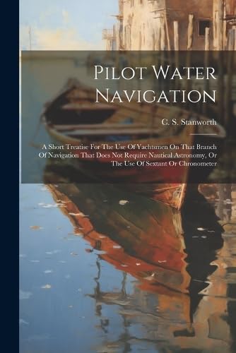 Buy Pilot Water Navigation: A Short Treatise For The Use Of Yachtsmen ...
