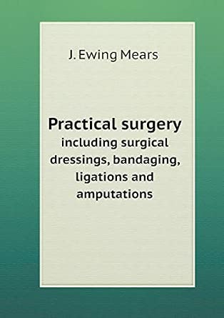 Practical surgery including surgical dressings, bandaging, ligations ...