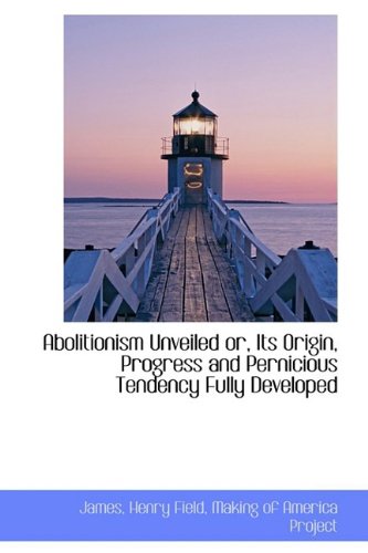 Abolitionism Unveiled Or, Its Origin, Progress and Pernicious Tendency ...
