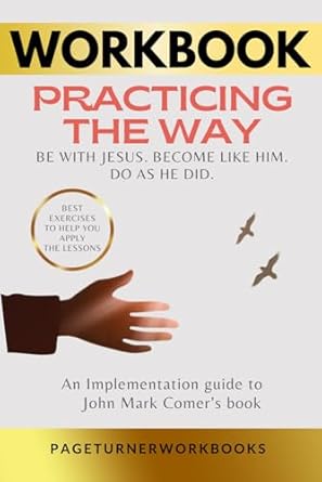 Workbook For Practicing the Way: Be with Jesus. Become like him. Do as he did. by John Mark ...