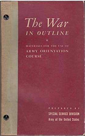 WAR IN OUTLINE: MATERIALS FOR THE USE OF ARMY ORIENTATION COURSE ...