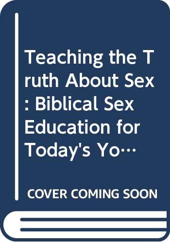Teaching the Truth About Sex: Biblical Sex Education for Today's Youth ...