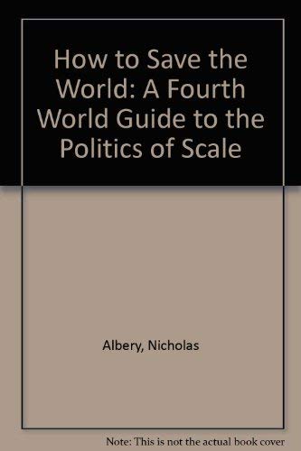 How to save the world: A Fourth World guide to the politics of scale ...