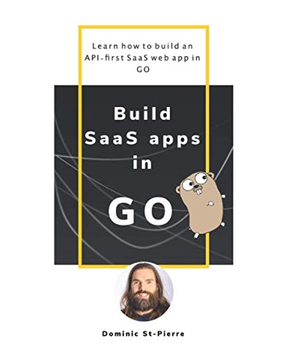 Build SaaS apps in Go: Learn how to build an API-first SaaS / web ...