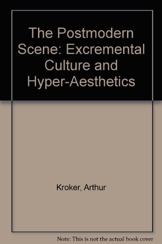 The Postmodern Scene: Excremental Culture and Hyper-Aesthetics: Kroker ...