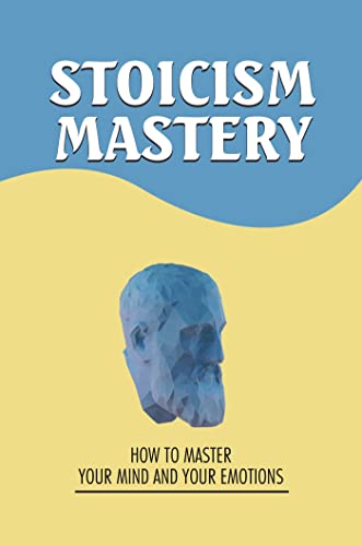 Stoicism Mastery: How To Master Your Mind And Your Emotions - Kindle ...
