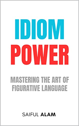 Idiom Power: Mastering the Art of Figurative Language: A Comprehensive Guide to Understanding ...