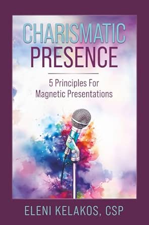 Charismatic Presence: 5 Principles For Magnetic Presentations: Kelakos ...