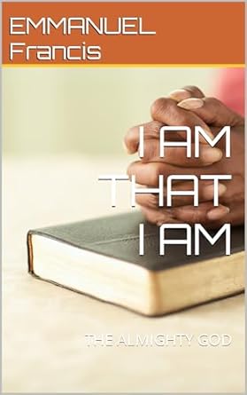 I AM THAT I AM: THE ALMIGHTY GOD - Kindle edition by Francis, EMMANUEL ...
