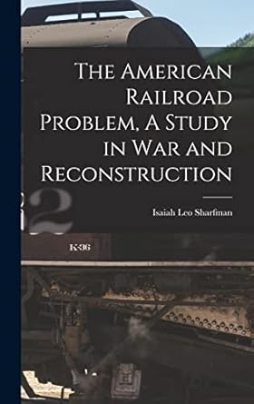 The American Railroad Problem, A Study in War and Reconstruction ...