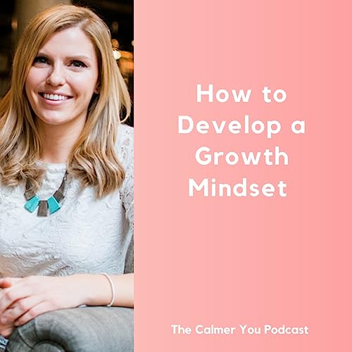Ep 209. How to Develop a Growth Mindset | The Calmer You Podcast ...