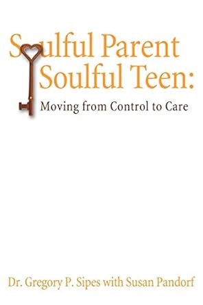 Soulful Parent-Soulful Teen: Moving From Control to Care: Sipes, Greg ...