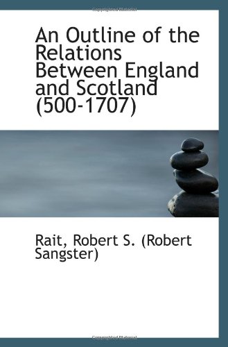 An Outline of the Relations Between England and Scotland (500-1707 ...
