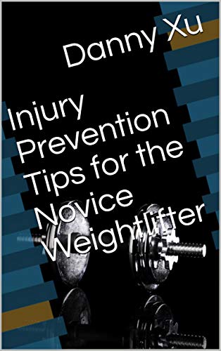 Injury Prevention Tips for the Novice Weightlifter eBook : Xu, Danny ...