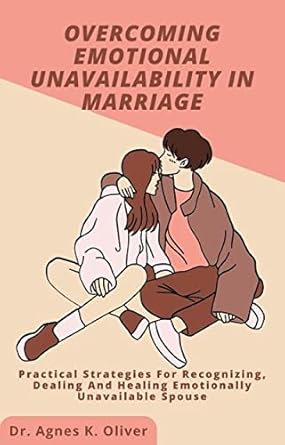 Overcoming Emotional Unavailability In Marriage: Practical Strategies For Recognizing, Dealing ...