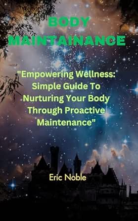 Body Maintenance : "Empowering Wellness: Simple Guide To Nurturing Your ...