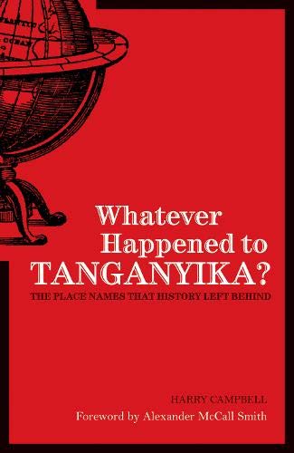 Whatever Happened to Tanganyika?: The Place Names that History Left ...