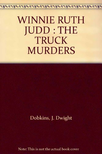 WINNIE RUTH JUDD : THE TRUCK MURDERS: DOBKINS, J. Dwight, and HENDRICKS ...