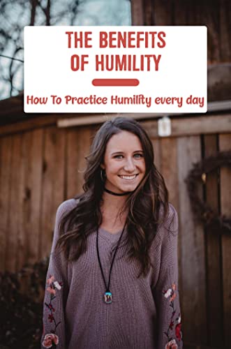 The Benefits Of Humility: How To Practice Humility every day - Kindle ...