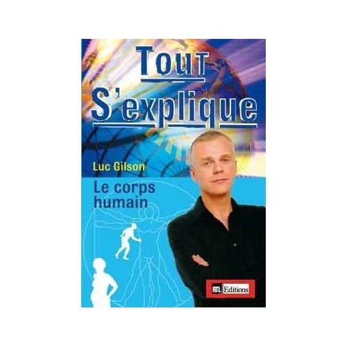 TOUT S EXPLIQUE LE CORPS HUMAIN : LUC GILSON, Auteur : Gilson Luc ...