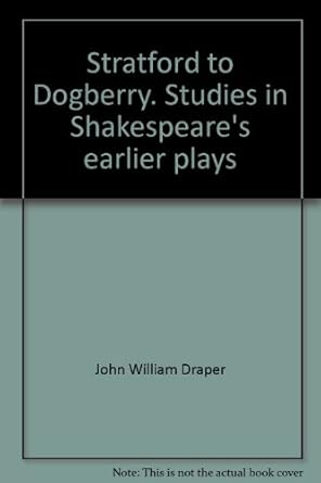 Stratford to Dogberry;: Studies in Shakespeare's earlier plays: Draper ...