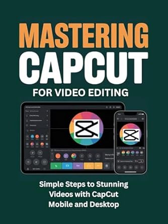 Mastering CapCut for Video Editing: Simple Steps to Stunning Videos ...