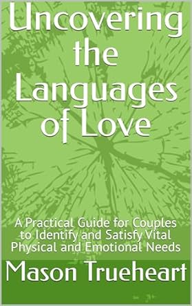 Uncovering the Languages of Love: A Practical Guide for Couples to Identify and Satisfy Vital ...