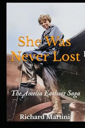 She Was Never Lost: The Amelia Earhart Saga: Martini, Richard ...