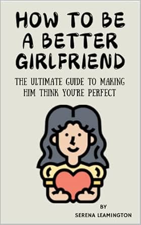 How to Be a Better Girlfriend : The Ultimate Guide to Making Him Think ...