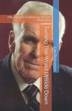 Turning The World Upside Down: Fifty Sermon Outlines by Dr. Lee ...