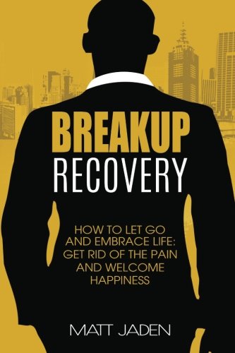 Breakup Recovery:How to Let Go and Embrace Life: Get Rid of the Pain ...