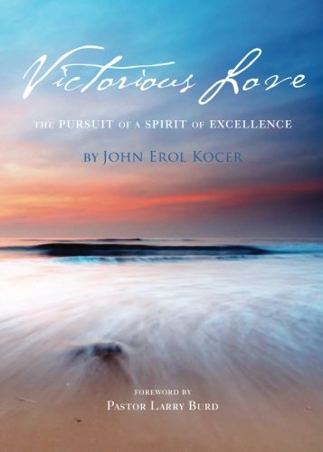 Victorious Love: The Pursuit of a Spirit of Excellence : Kocer, John ...