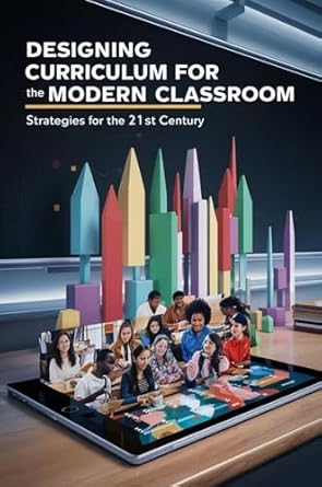 Designing Curriculum for the Modern Classroom: Strategies for the 21st ...