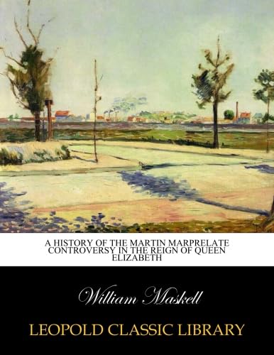 A history of the Martin Marprelate controversy in the reign of Queen ...