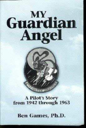 My Guardian Angel: A Pilot's Story from 1942 Through 1963: Ben R. Games ...
