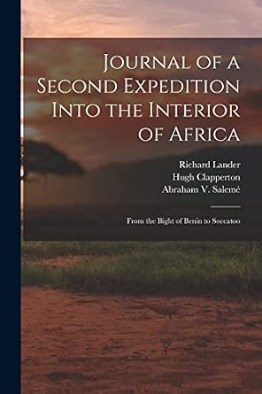 Journal of a Second Expedition Into the Interior of Africa: From the ...