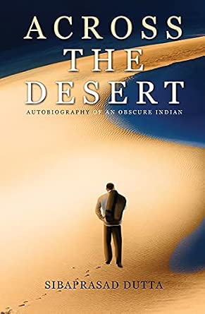 Across the Desert: Autobiography of an Obscure Indian: Sibaprasad Dutta ...