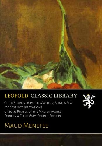 Child Stories from the Masters; Being a Few Modest Interpretations of ...