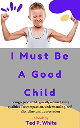 I MUST BE A GOOD CHILD : Being a good child typically means having ...