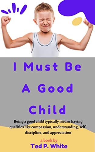 I MUST BE A GOOD CHILD : Being a good child typically means having ...