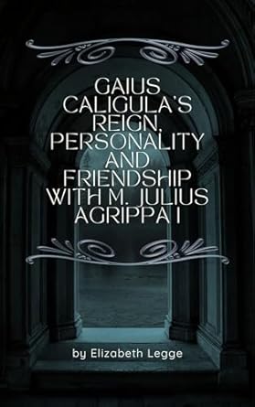 Gaius Caligula’s Reign, Personality and Friendship with M. Julius ...