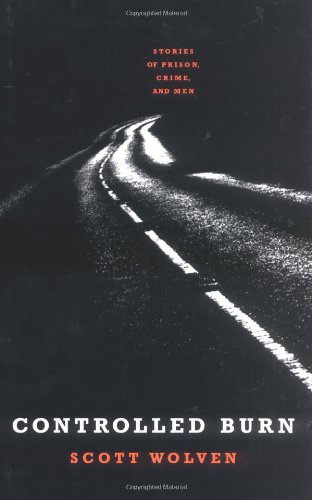 Controlled Burn: Stories of Prison, Crime, and Men: Wolven, Scott ...