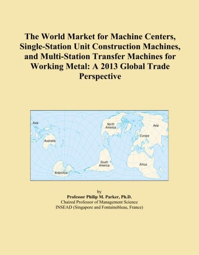 The World Market for Machine Centers, Single-Station Unit Construction ...
