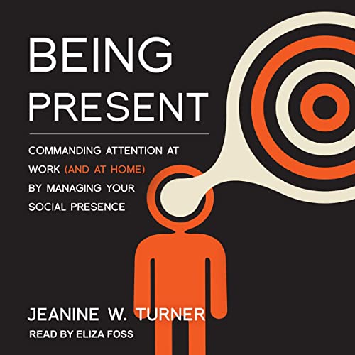 Being Present: Commanding Attention at Work (and at Home) by Managing ...