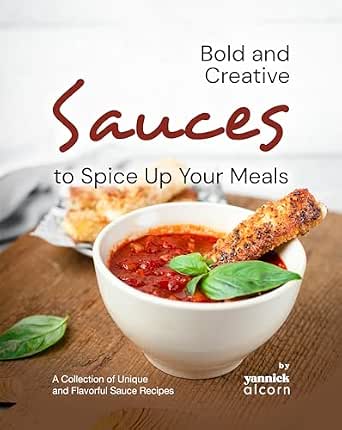 Amazon.com: Bold and Creative Sauces to Spice Up Your Meals: A ...